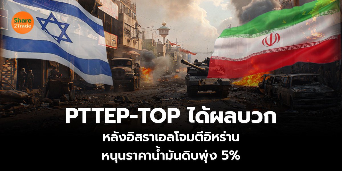 PTTEP-TOP ได้ผลบวก หลังอิสราเอลโจมตีอิหร่าน หนุนราคาน้ำมันดิบพุ่ง 5% | Share2Trade